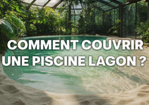 Comment couvrir une piscine lagon ? - Lagon Piscine