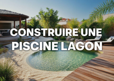 Construire une piscine lagon: tout ce que vous devez savoir - Lagon Piscine